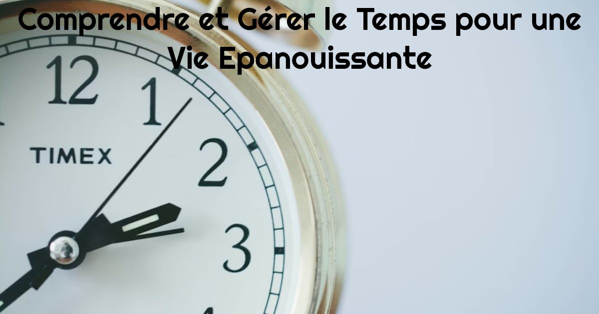 Comprendre et Gérer le Temps pour une Vie Epanouissante