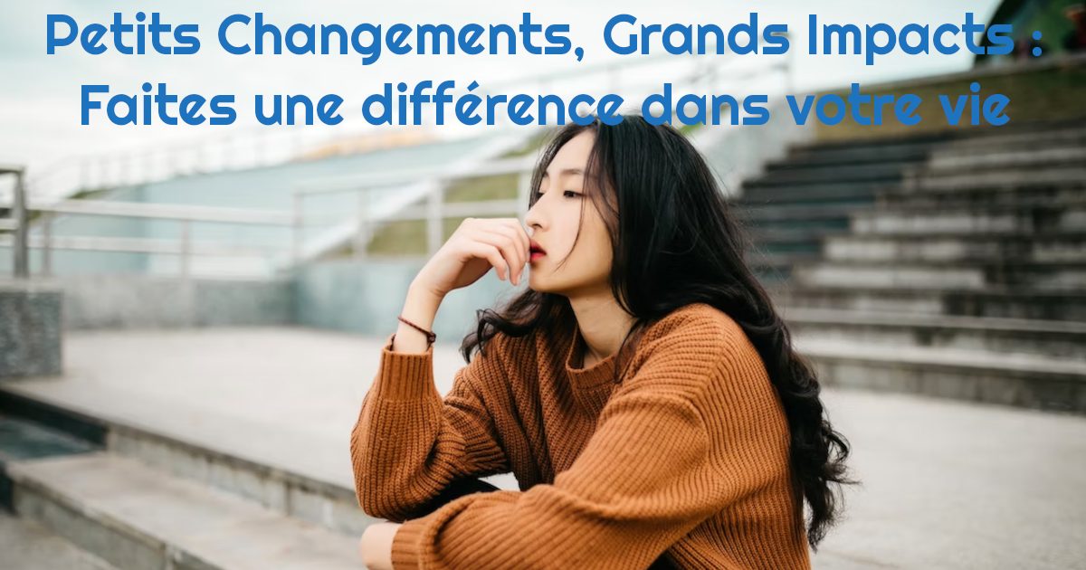Petits Changements, Grands Impacts: Transformer Votre Vie