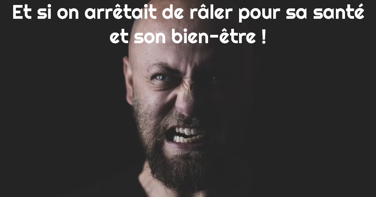Et si on Arrêtait de Râler pour Améliorer Sa Santé et Son Bien-Être
