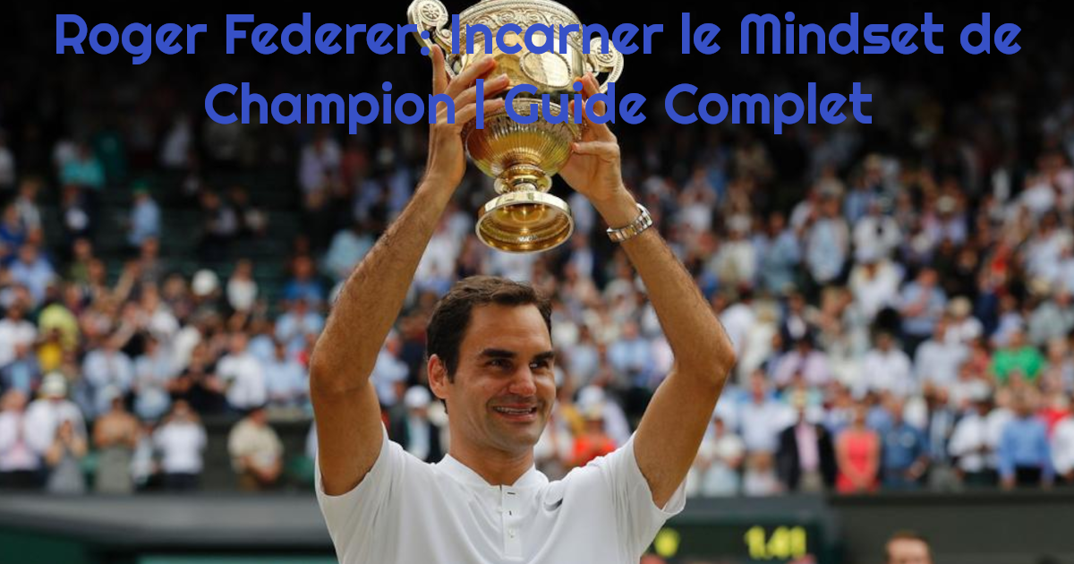 Roger Federer: Incarner le Mindset de Champion | Guide Complet